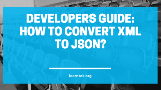 Developers Guide How To Convert XML To JSON LEARNTEK